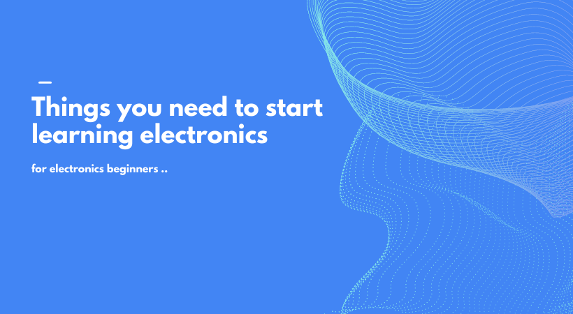 Things needs to learn Electronics as Beginners (2026)